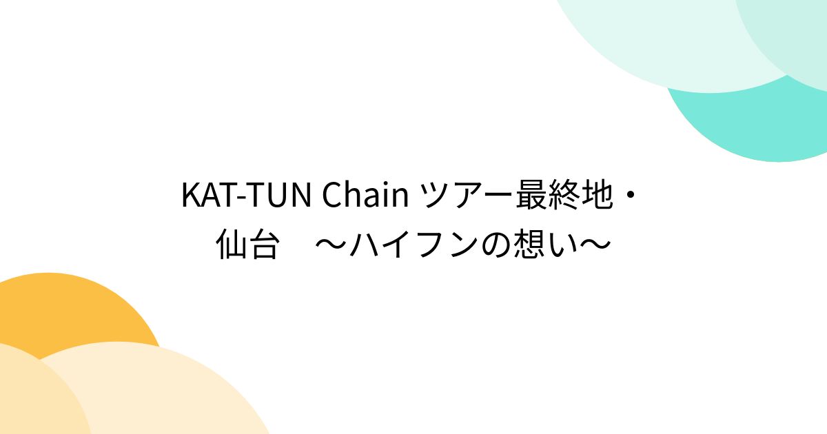 KAT-TUN Chain ツアー最終地・仙台 ～ハイフンの想い～ - posfie