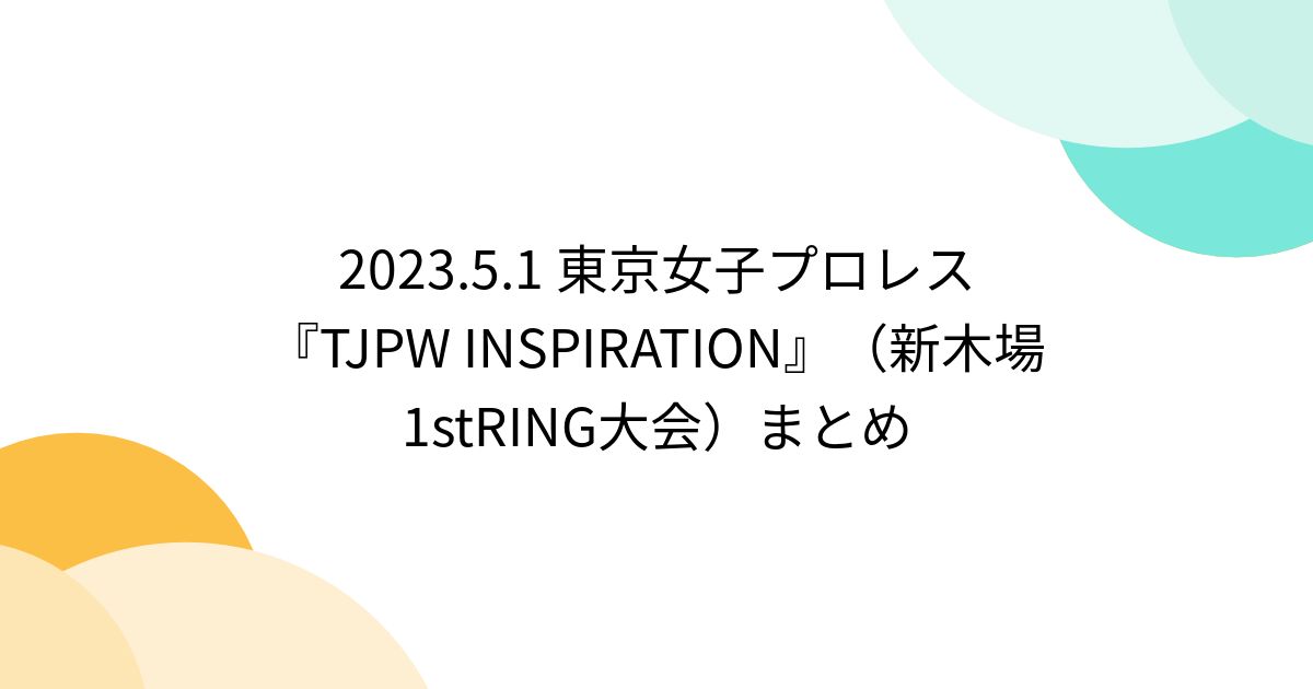 2023.5.1 東京女子プロレス『TJPW INSPIRATION』（新木場1stRING大会）まとめ (13ページ目) - Togetter [トゥギャッター]