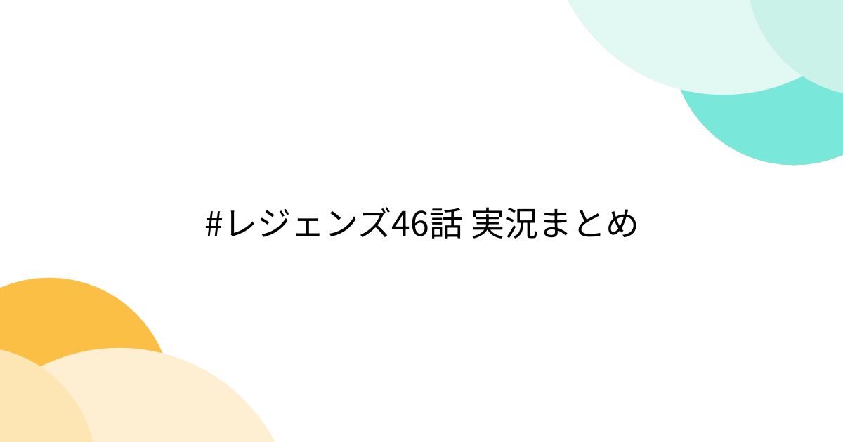 #レジェンズ46話 実況まとめ - posfie
