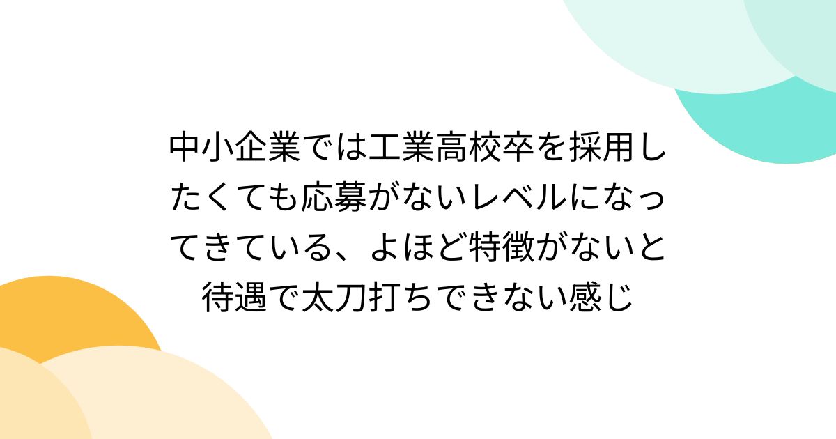 中小企業では工業高校卒を採用したくても応募がないレベルになってきている、よほど特徴がないと待遇で太刀打ちできない感じ - Togetter