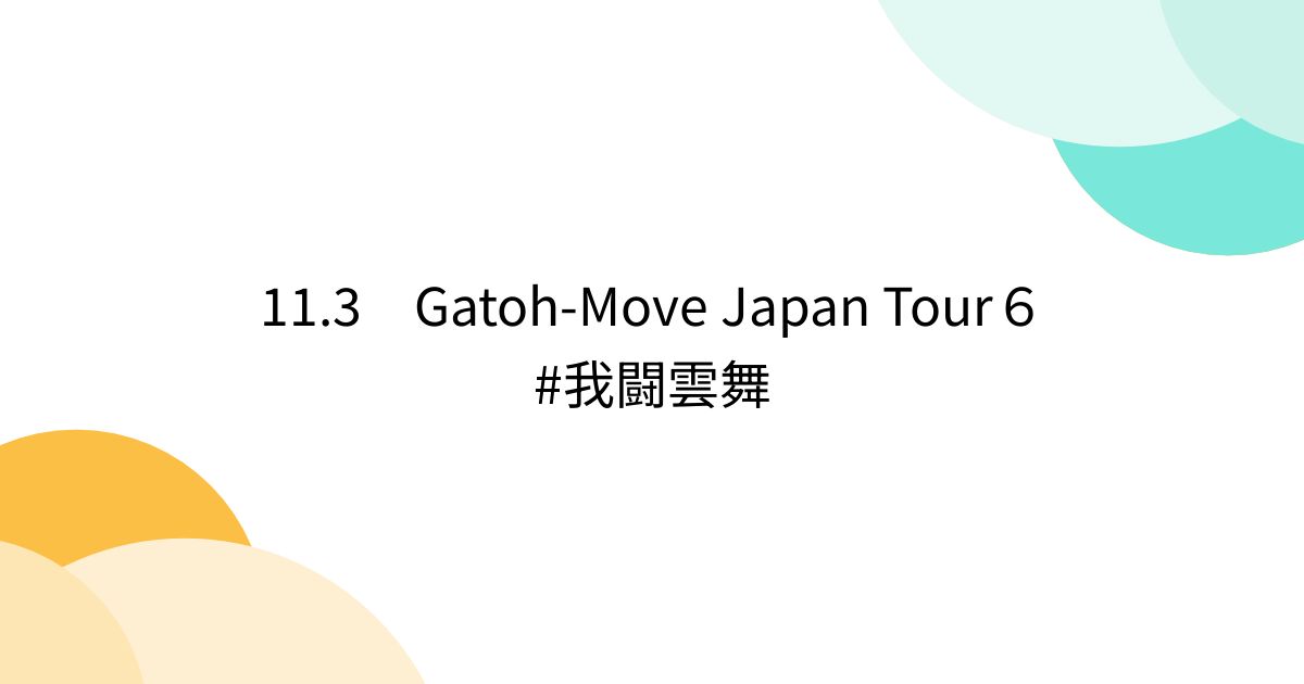 11.3 Gatoh-Move Japan Tour6 #我闘雲舞 - posfie