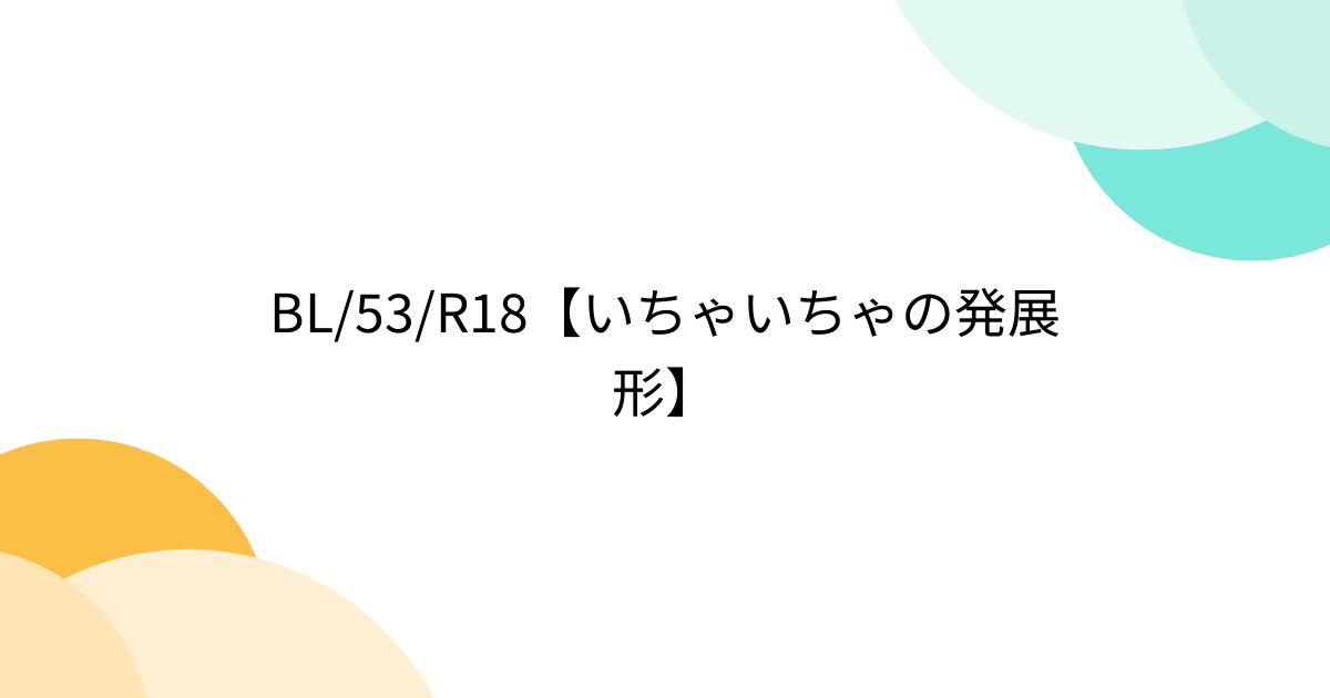 BL/53/R18【いちゃいちゃの発展形】 - posfie