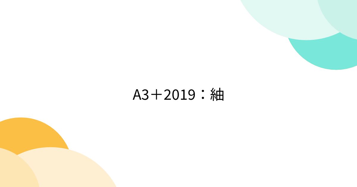 A3＋2019：紬 - posfie