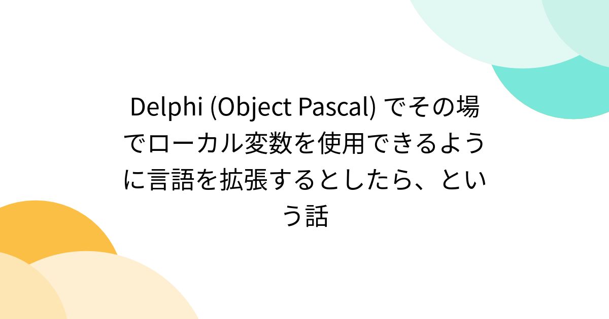 Delphi (Object Pascal) でその場でローカル変数を使用できるように言語を拡張するとしたら、という話 - posfie
