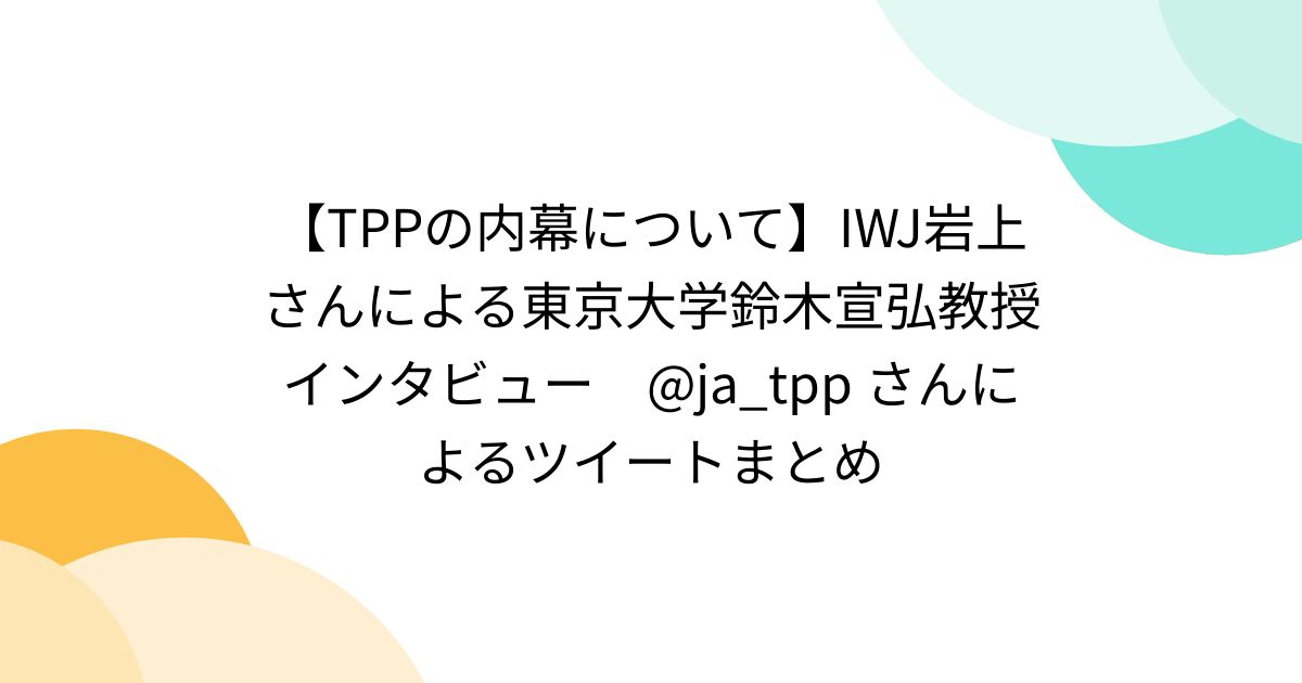 【TPPの内幕について】IWJ岩上さんによる東京大学鈴木宣弘教授インタビュー @ja_tpp さんによるツイートまとめ - posfie
