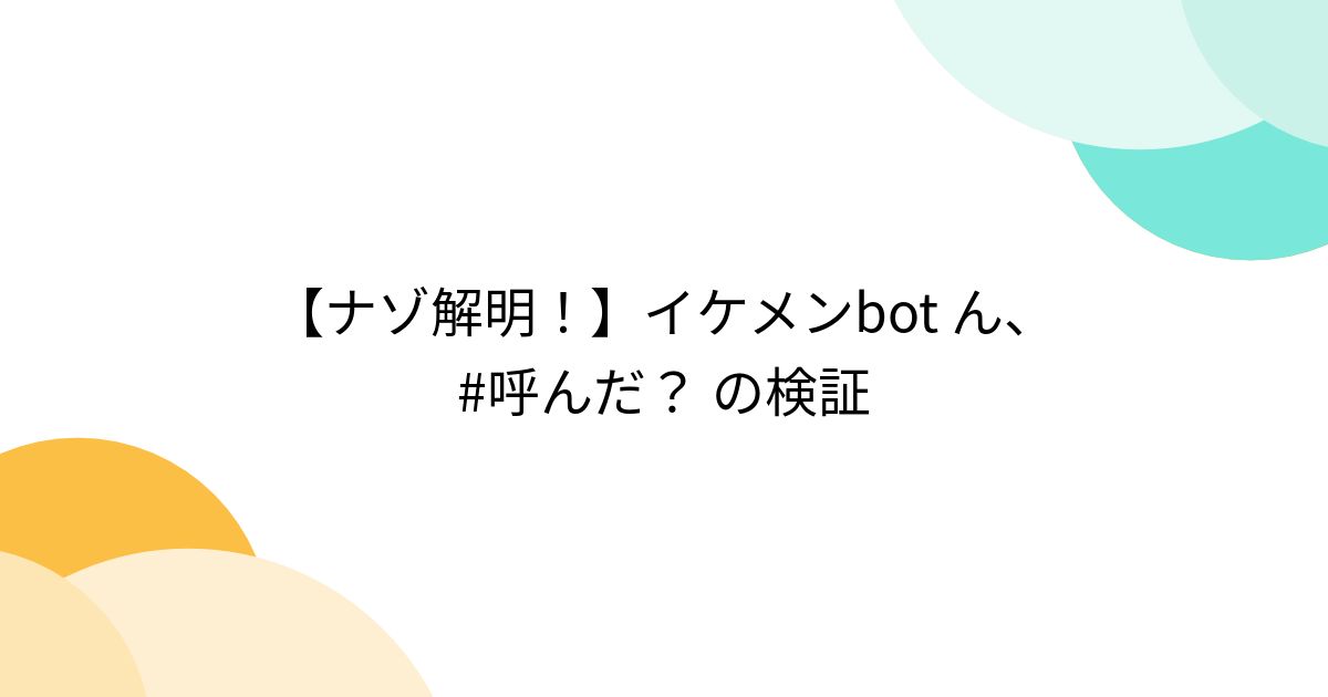 【ナゾ解明！】イケメンbot ん、#呼んだ？ の検証 - posfie