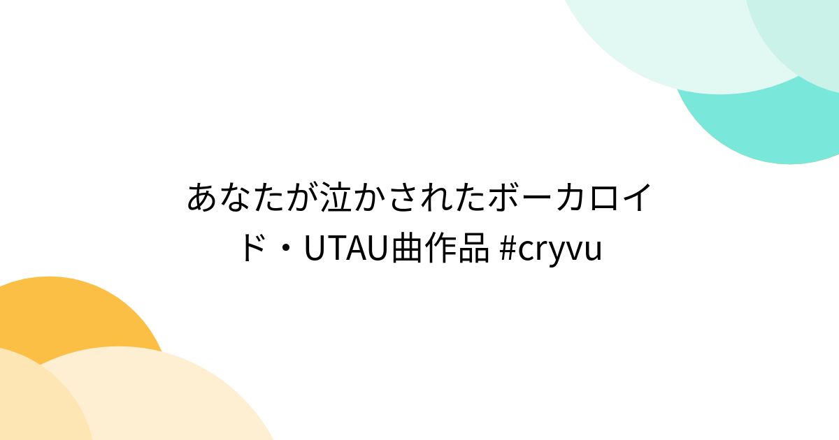 あなたが泣かされたボーカロイド・UTAU曲作品 #cryvu - posfie