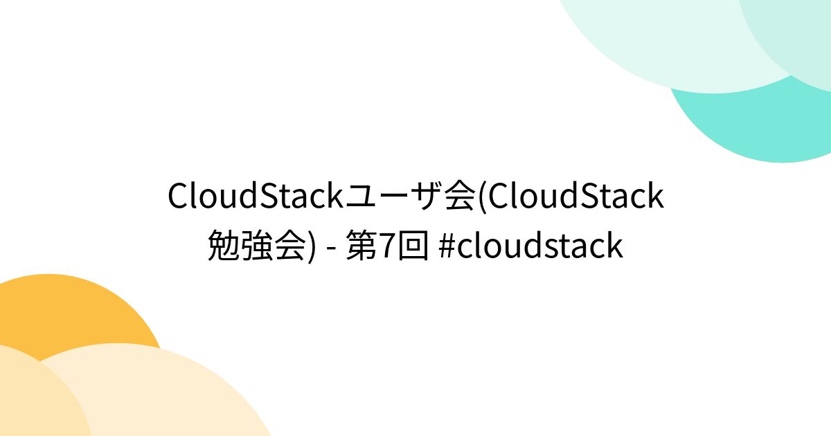 CloudStackユーザ会(CloudStack勉強会) - 第7回 #cloudstack - posfie