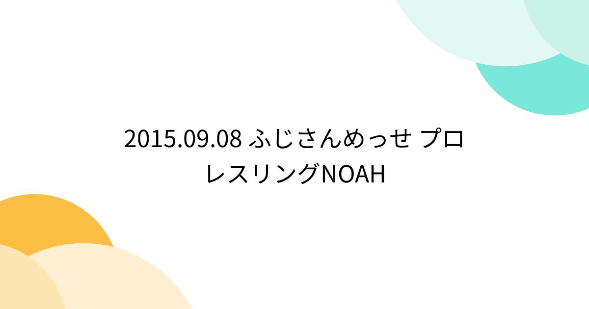 2015.09.08 ふじさんめっせ プロレスリングNOAH - posfie