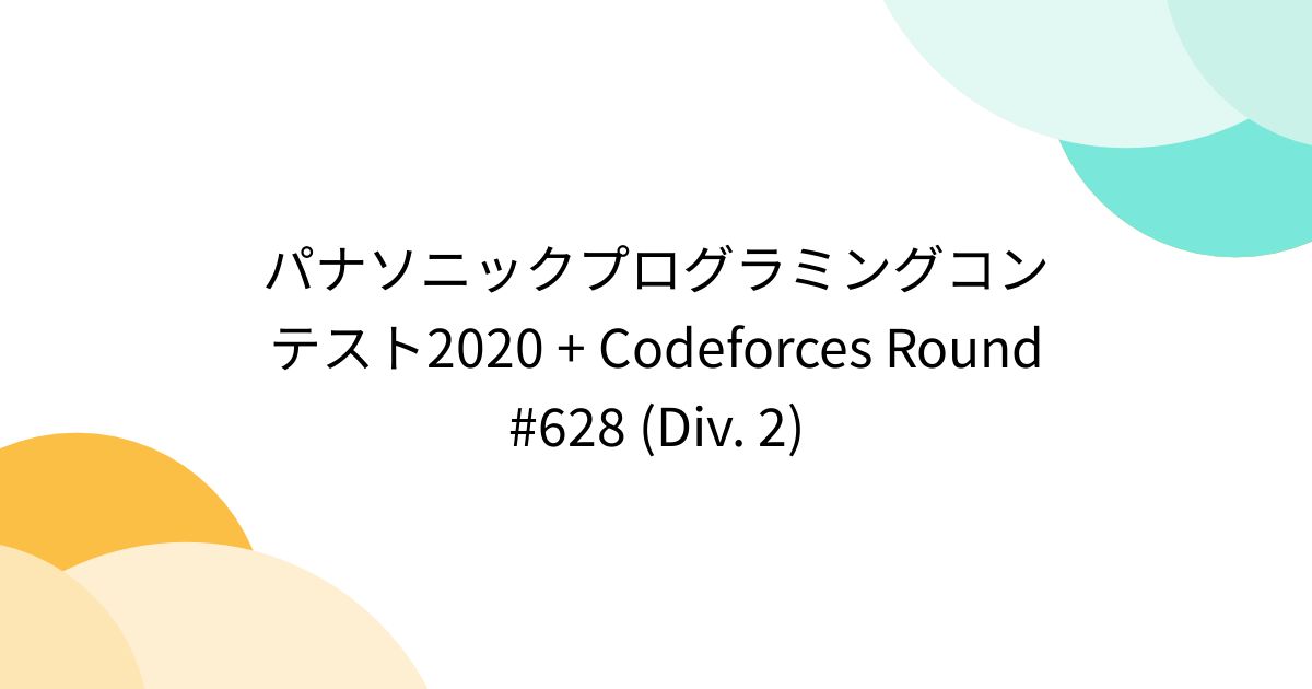 パナソニックプログラミングコンテスト2020 + Codeforces Round #628 (Div. 2) - posfie