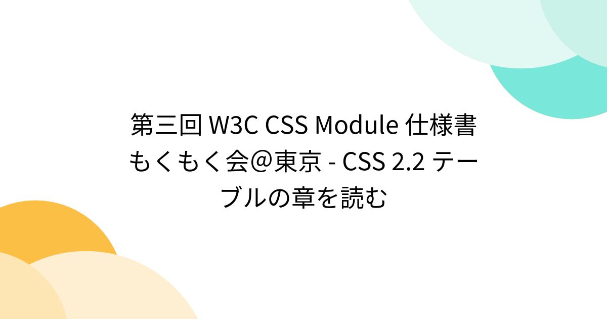 第三回 W3C CSS Module 仕様書もくもく会＠東京 - CSS 2.2 テーブルの章を読む (2ページ目) - Togetter [トゥギャッター]