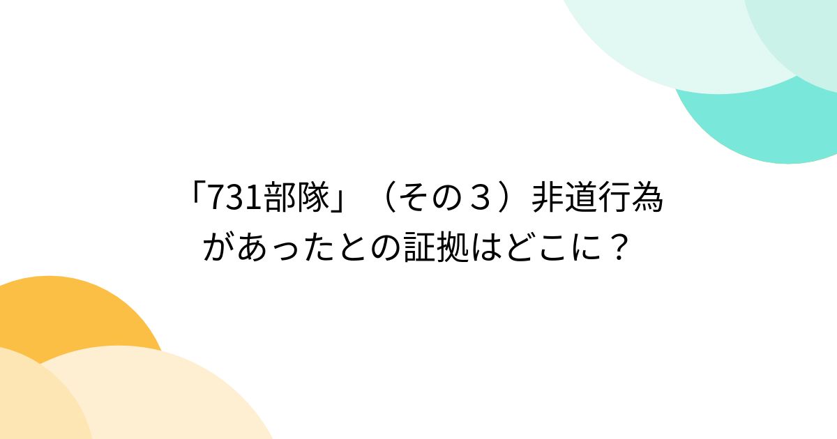 「731部隊」（その3）非道行為があったとの証拠はどこに？ - posfie
