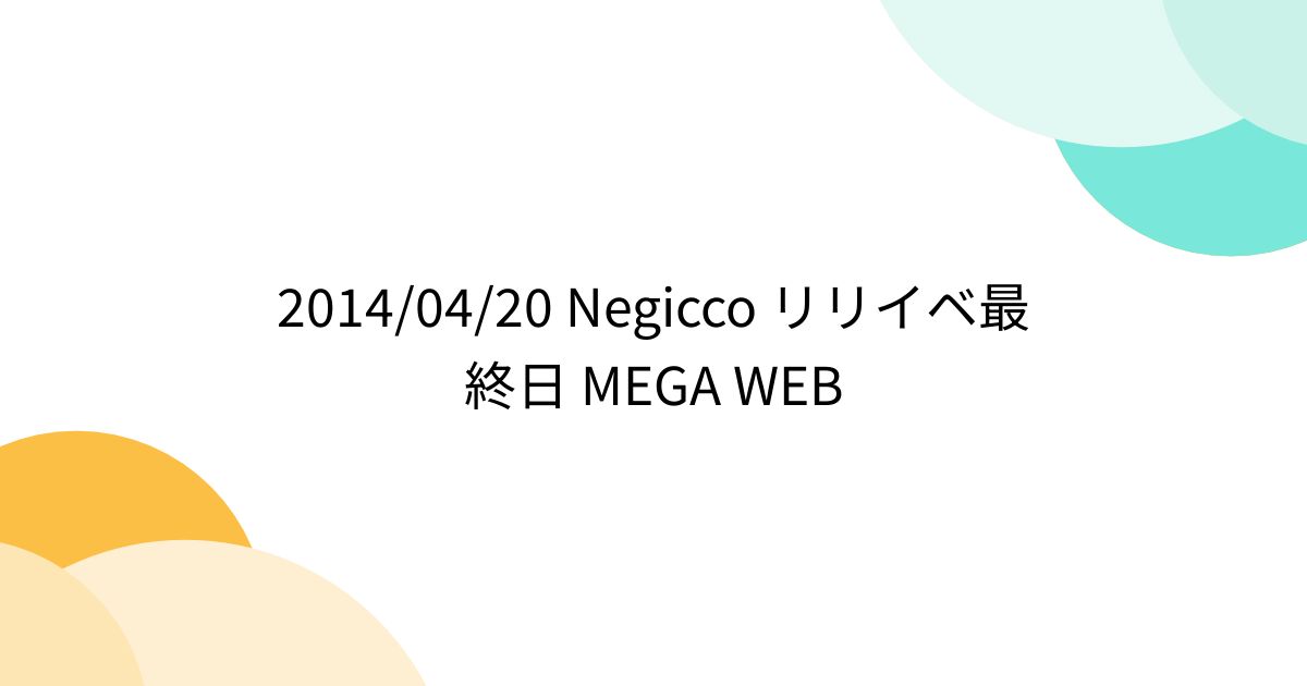 2014/04/20 Negicco リリイベ最終日 MEGA WEB - Togetter [トゥギャッター]