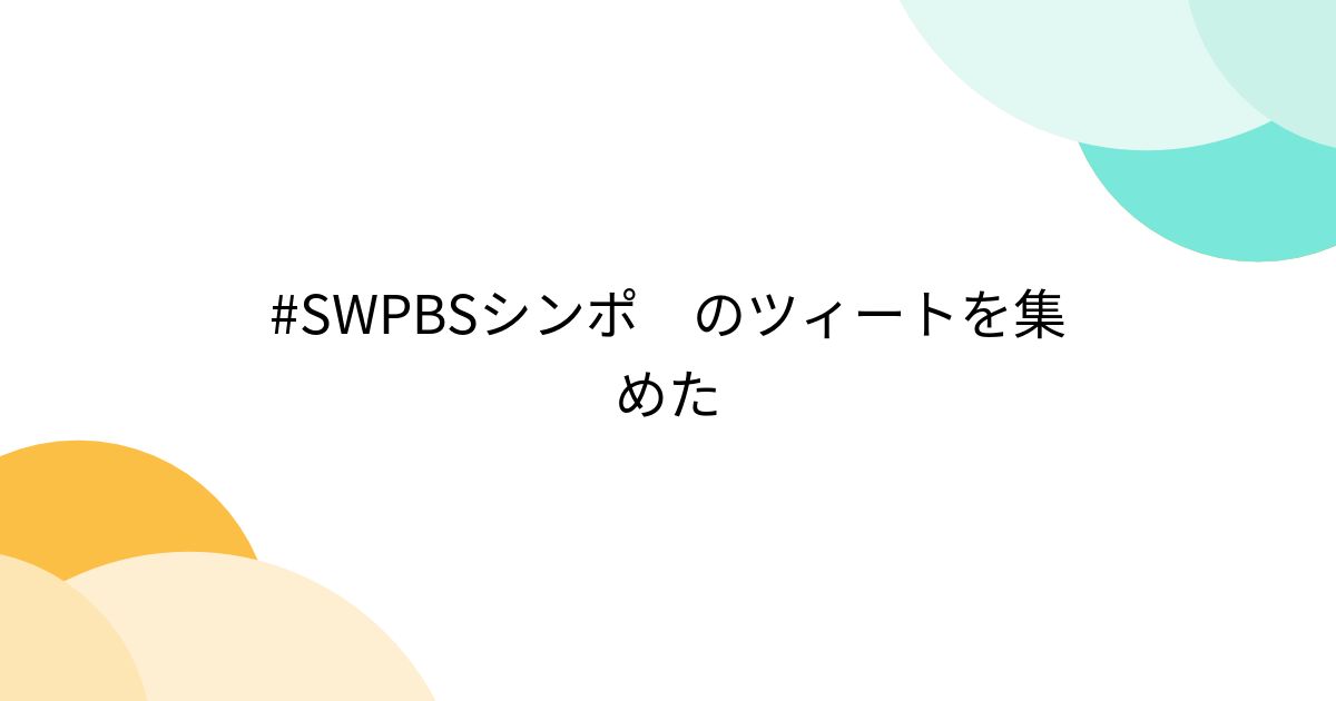 #SWPBSシンポ のツィートを集めた - posfie
