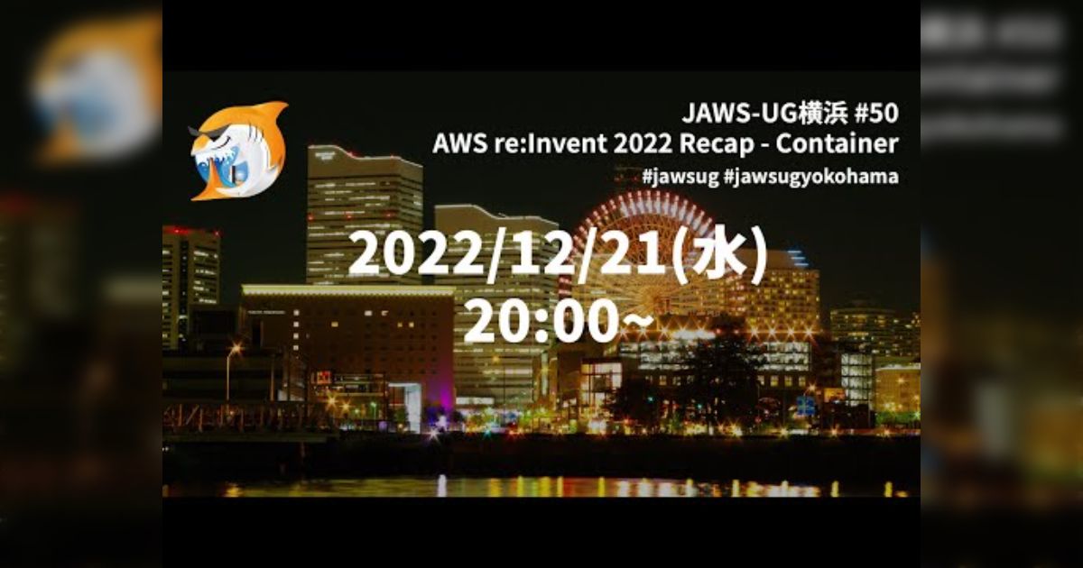 「JAWS-UG横浜 #50 AWS re:Invent 2022 Recap Container」のまとめ！ - posfie