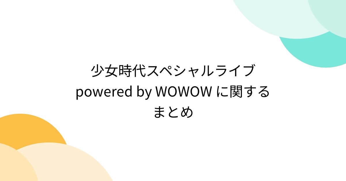 少女時代スペシャルライブ powered by WOWOW に関するまとめ - posfie