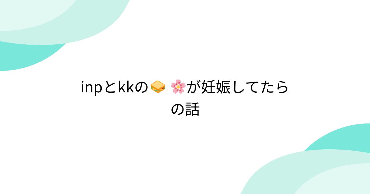 inpとkkの🥪 🌸が妊娠してたらの話 - posfie