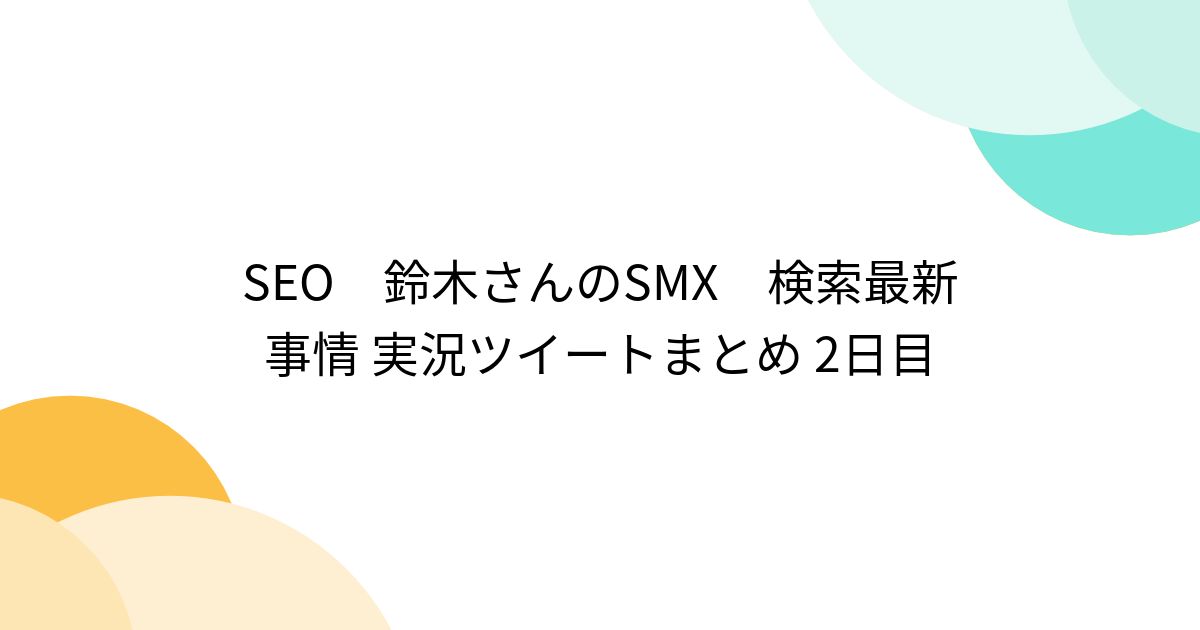 SEO 鈴木さんのSMX 検索最新事情 実況ツイートまとめ 2日目 - posfie