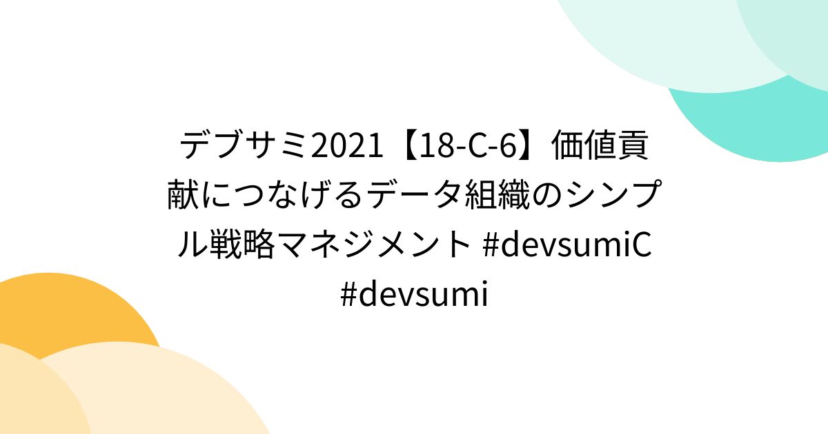 デブサミ2021【18-C-6】価値貢献につなげるデータ組織のシンプル戦略マネジメント #devsumiC #devsumi - posfie