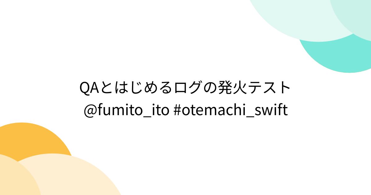 QAとはじめるログの発火テスト @fumito_ito #otemachi_swift - posfie