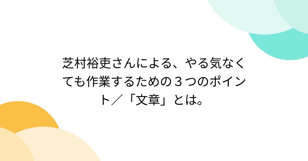 芝村裕吏さんによる、やる気なくても作業するための3つのポイント／「文章」とは。 - posfie