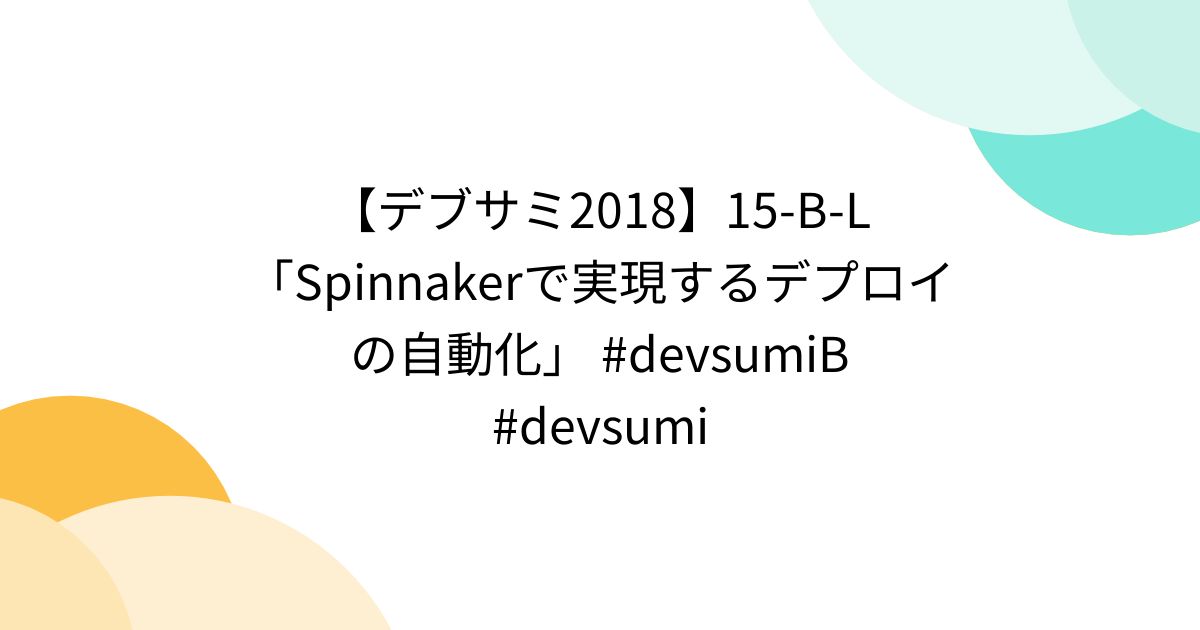 【デブサミ2018】15-B-L「Spinnakerで実現するデプロイの自動化」 #devsumiB #devsumi - posfie