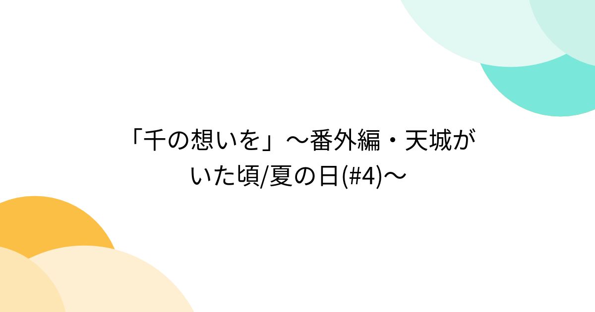 「千の想いを」～番外編・天城がいた頃/夏の日(#4)～ - posfie
