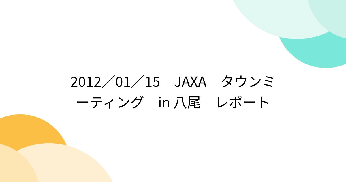 2012／01／15 JAXA タウンミーティング in 八尾 レポート - Togetter [トゥギャッター]