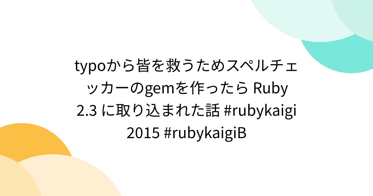typoから皆を救うためスペルチェッカーのgemを作ったら Ruby 2.3 に取り込まれた話 #rubykaigi 2015 #rubykaigiB - Togetter [トゥギャッター]