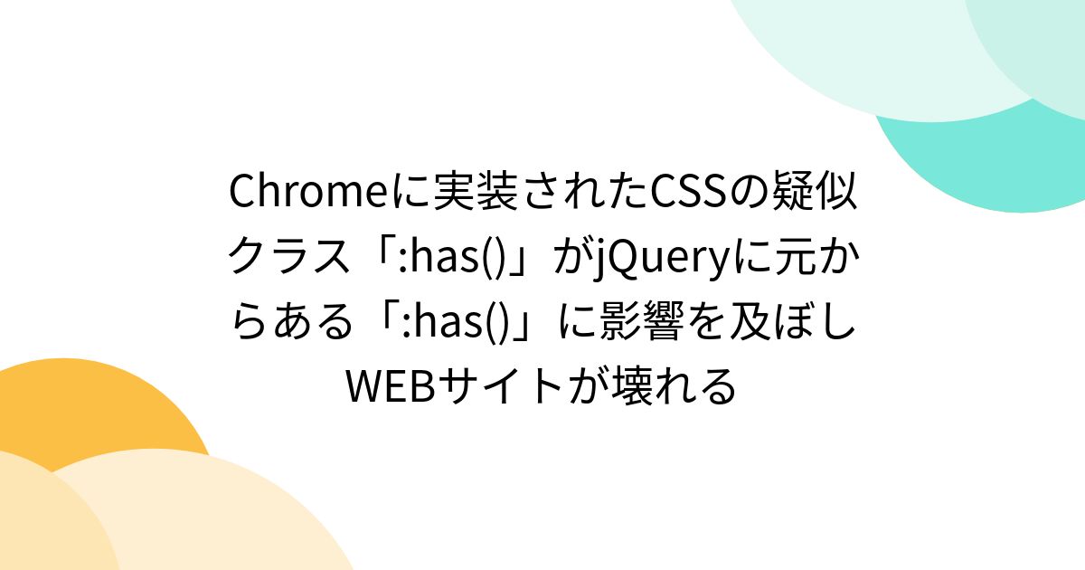 Chromeに実装されたCSSの疑似クラス「:has()」がjQueryに元からある「:has()」に影響を及ぼしWEBサイトが壊れる - Togetter [トゥギャッター]