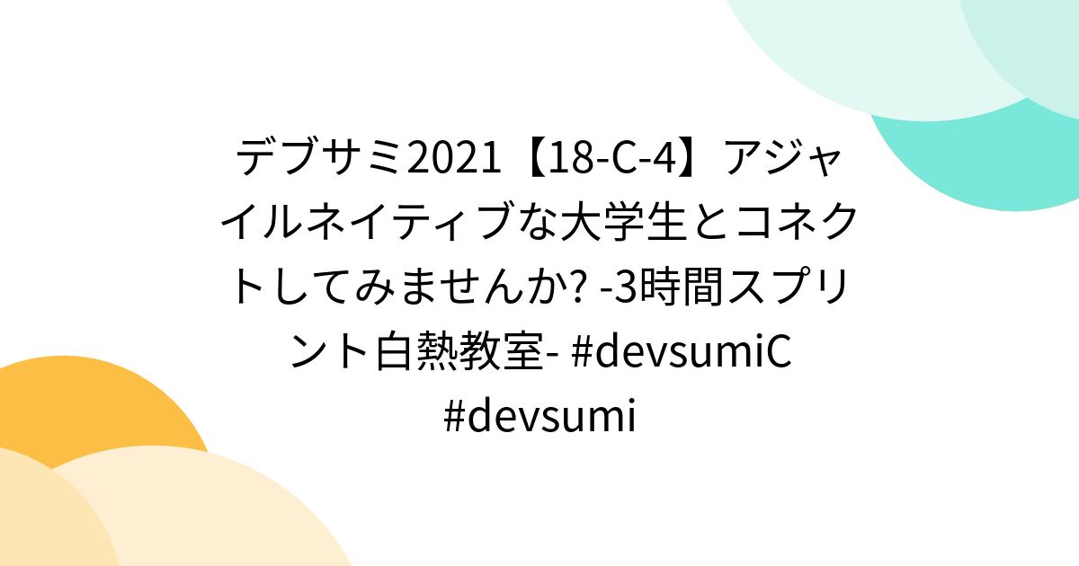 デブサミ2021【18-C-4】アジャイルネイティブな大学生とコネクトしてみませんか? -3時間スプリント白熱教室- #devsumiC #devsumi - Togetter [トゥギャッター]