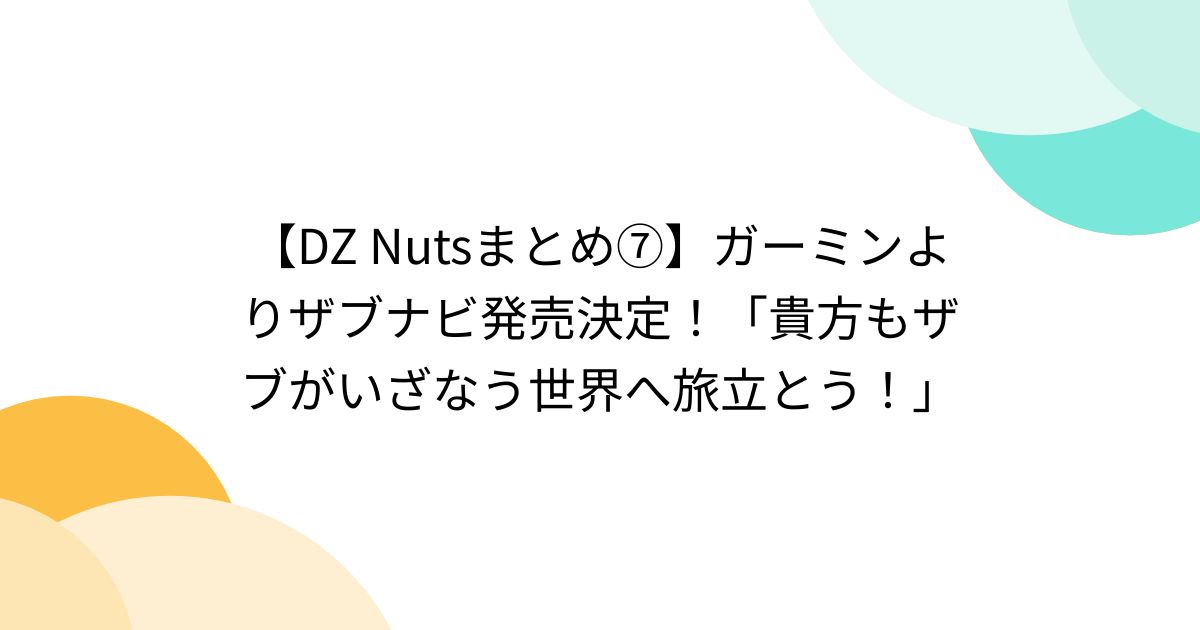 【DZ Nutsまとめ⑦】ガーミンよりザブナビ発売決定！「貴方もザブがいざなう世界へ旅立とう！」 - posfie