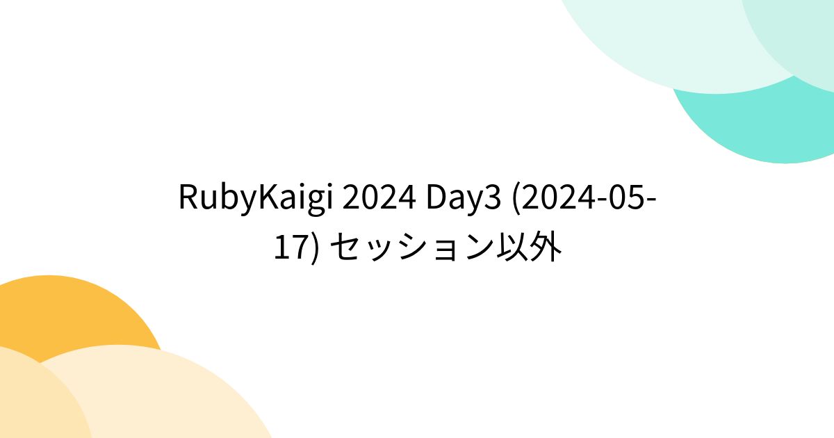RubyKaigi 2024 Day3 (2024-05-17) セッション以外 (2ページ目) - Togetter [トゥギャッター]