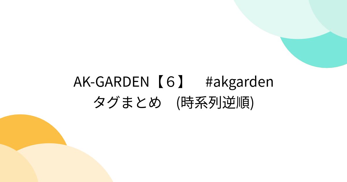 AK-GARDEN【6】 #akgarden タグまとめ (時系列逆順) - posfie