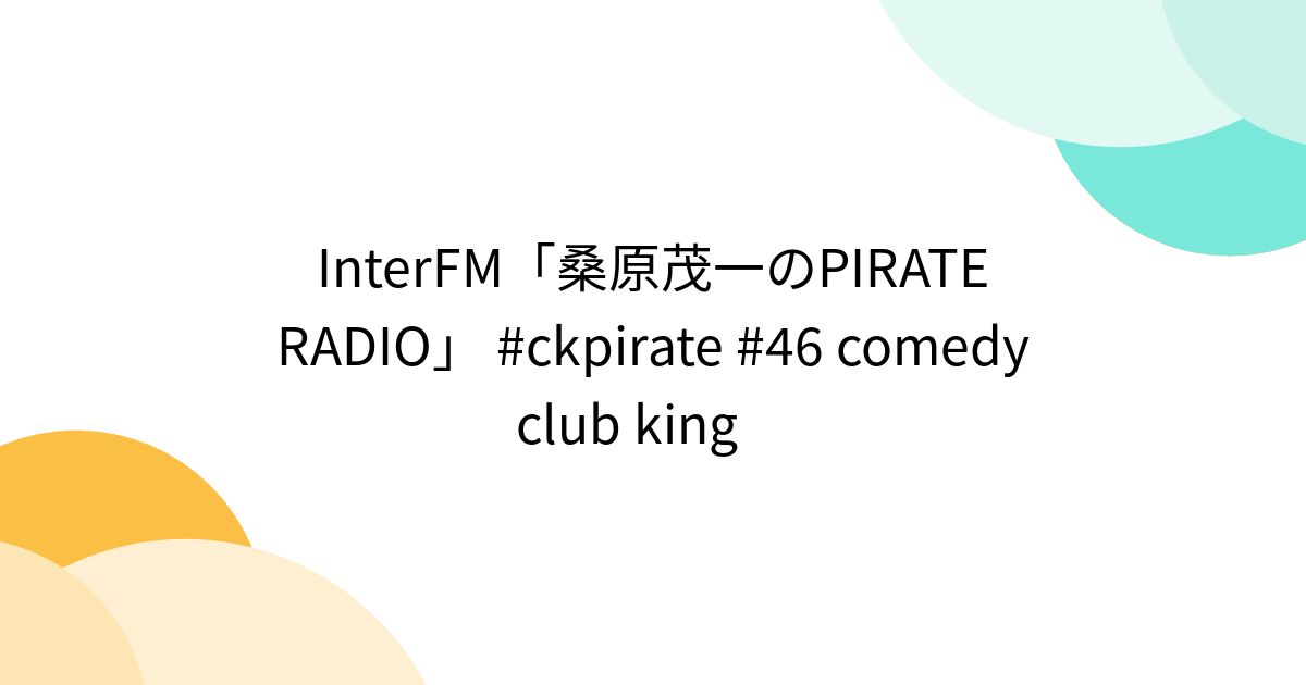 InterFM「桑原茂一のPIRATE RADIO」 #ckpirate #46 comedy club king - posfie