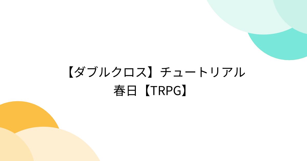 【ダブルクロス】チュートリアル春日【TRPG】 - posfie