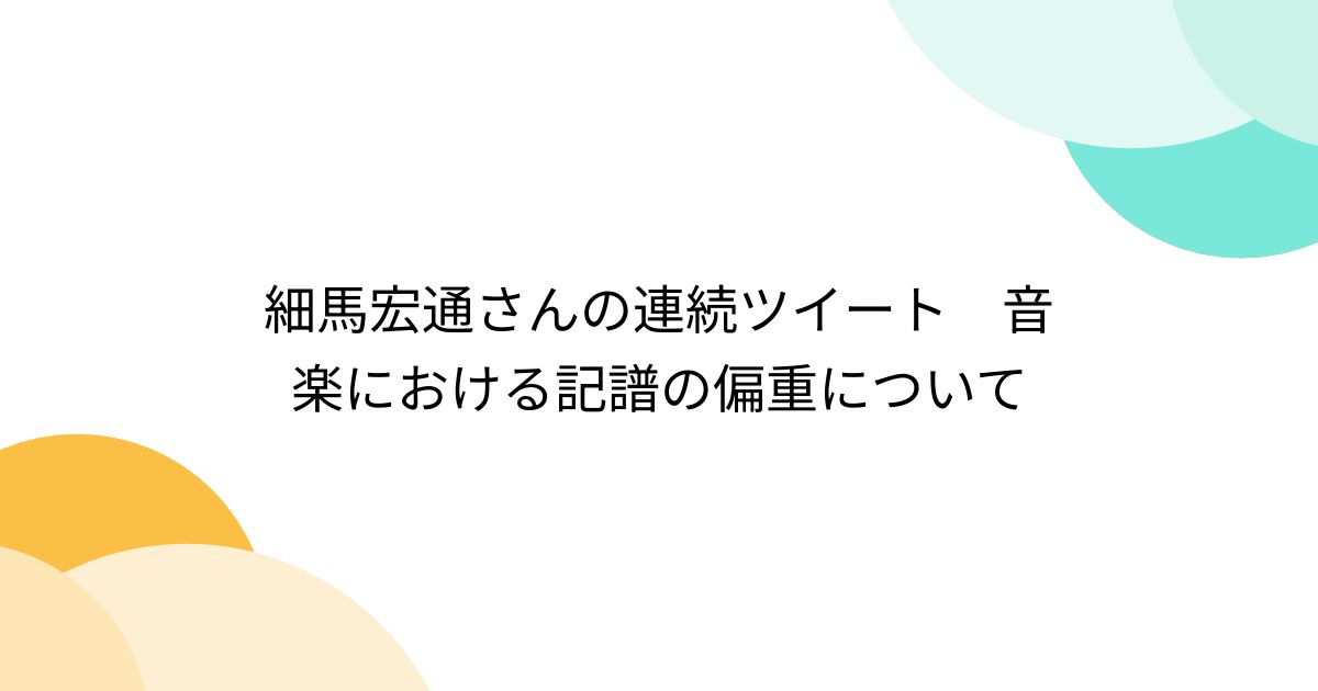 細馬宏通さんの連続ツイート 音楽における記譜の偏重について - posfie