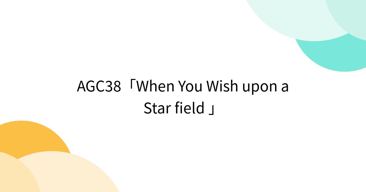 AGC38「When You Wish upon a Star field 」 - Togetter [トゥギャッター]