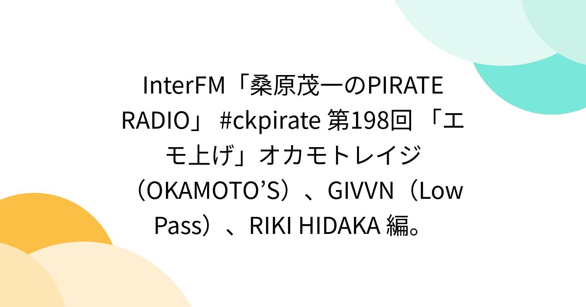 InterFM「桑原茂一のPIRATE RADIO」 #ckpirate 第198回 「エモ上げ」オカモトレイジ（OKAMOTO’S）、GIVVN（Low Pass）、RIKI HIDAKA ...