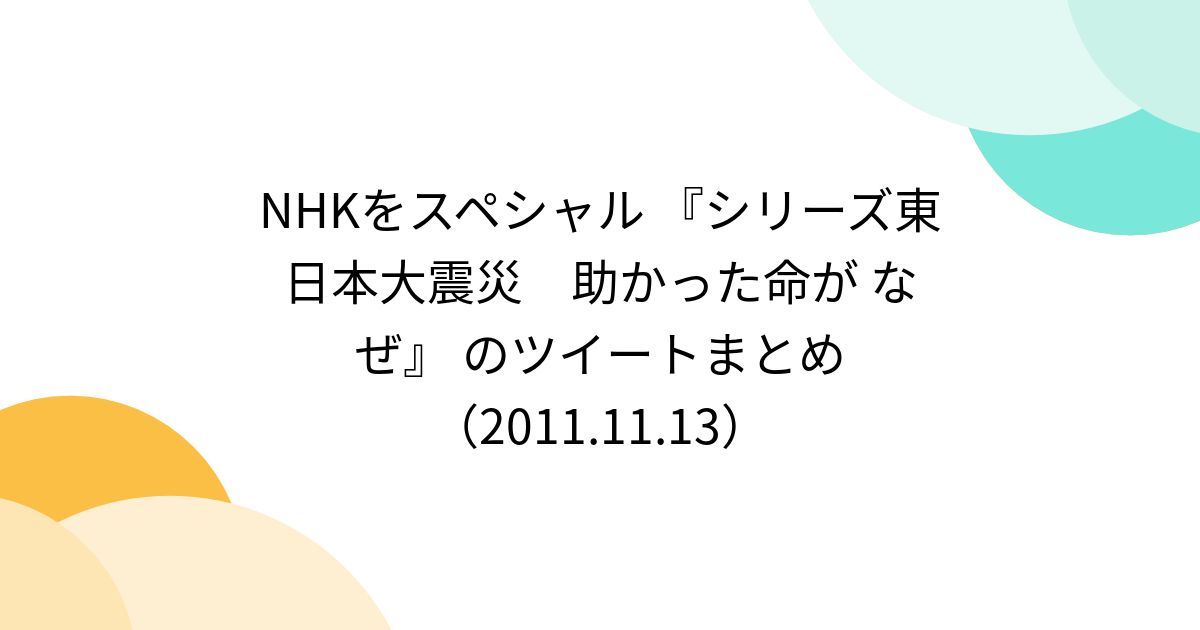 NHKをスペシャル 『シリーズ東日本大震災 助かった命が なぜ』 のツイートまとめ （2011.11.13） - posfie