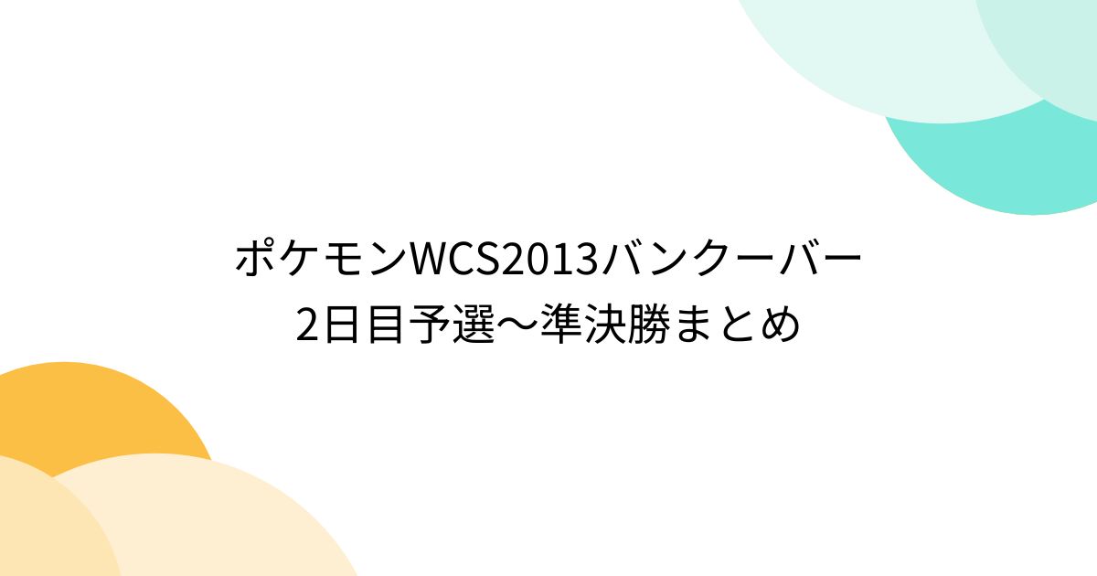 ポケモンWCS2013バンクーバー 2日目予選～準決勝まとめ - posfie