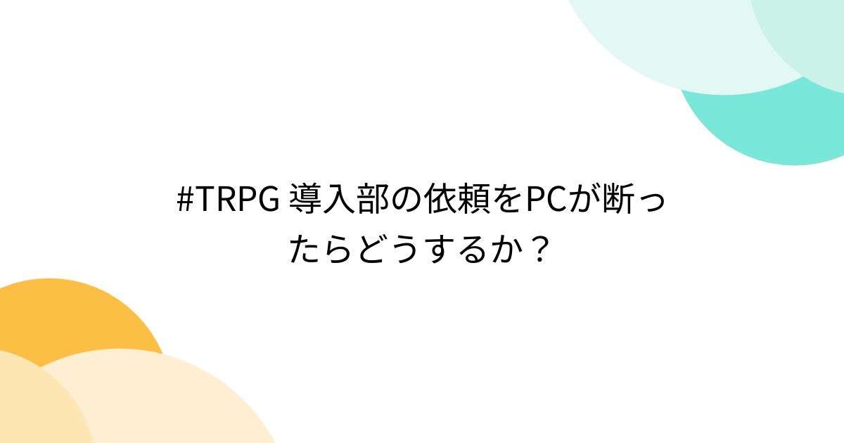 #TRPG 導入部の依頼をPCが断ったらどうするか？ - posfie