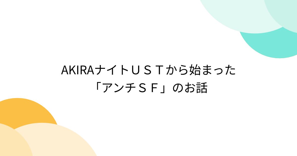 AKIRAナイトUSTから始まった「アンチSF」のお話 - posfie