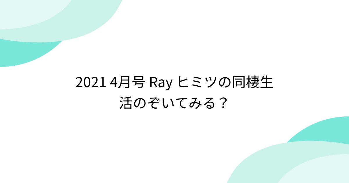 2021 4月号 Ray ヒミツの同棲生活のぞいてみる？ - posfie