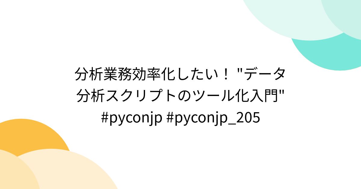 分析業務効率化したい！ "データ分析スクリプトのツール化入門" #pyconjp #pyconjp_205 - posfie
