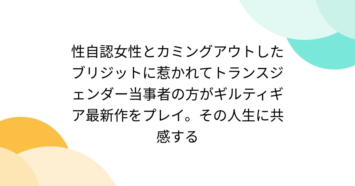 性自認女性とカミングアウトしたブリジットに惹かれてトランスジェンダー当事者の方がギルティギア最新作をプレイ。その人生に共感する 2ページ目