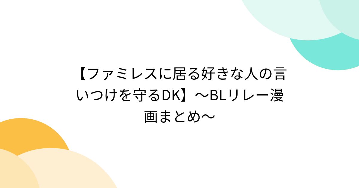 【ファミレスに居る好きな人の言いつけを守るDK】～BLリレー漫画まとめ～ - posfie