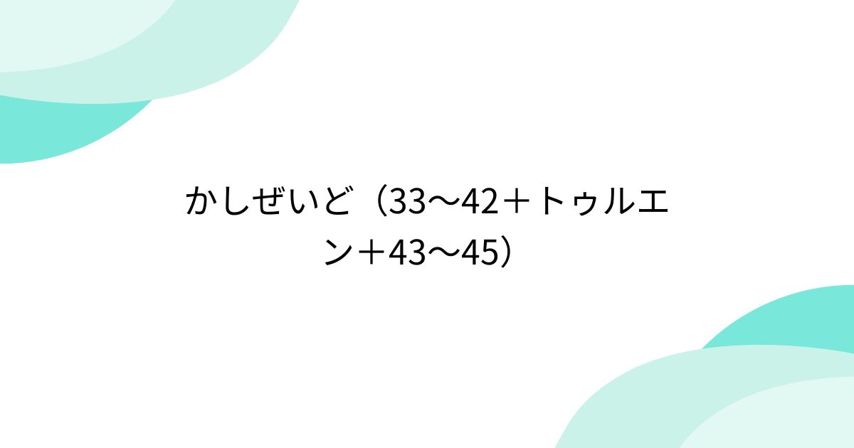 かしぜいど（33～42＋トゥルエン＋43～45） - posfie