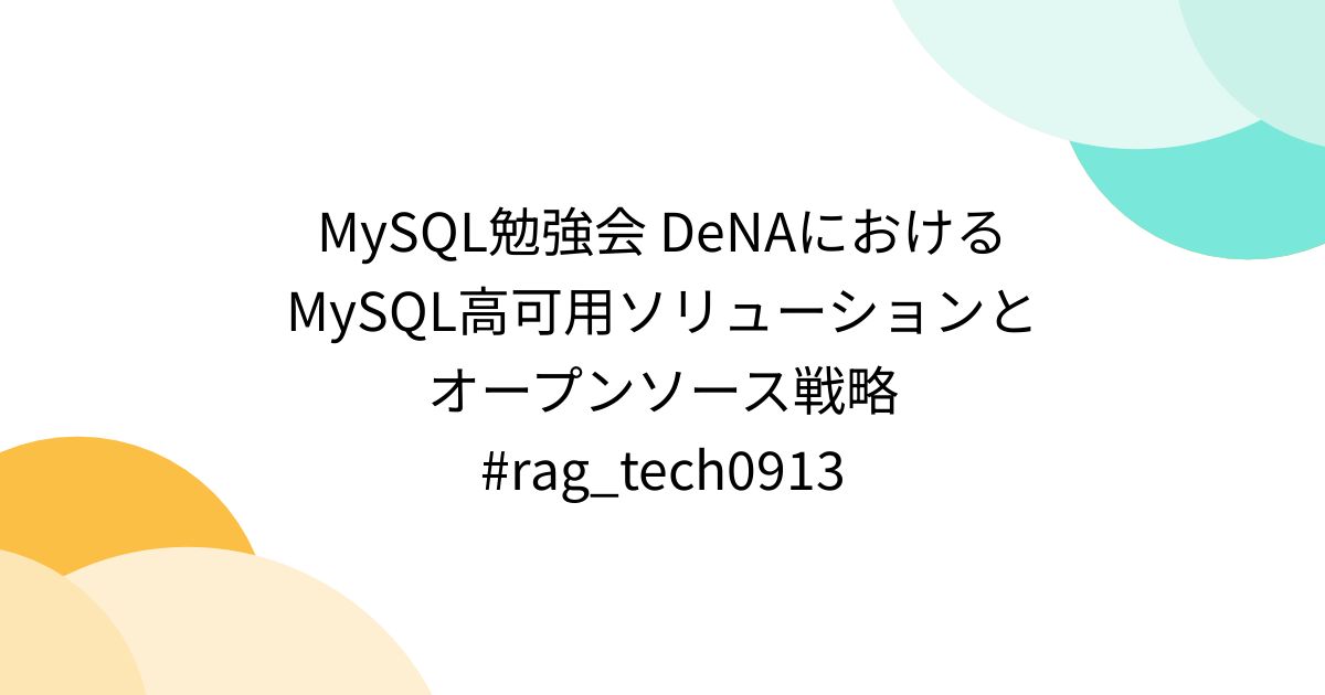 MySQL勉強会 DeNAにおけるMySQL高可用ソリューションとオープンソース戦略 #rag_tech0913 - posfie