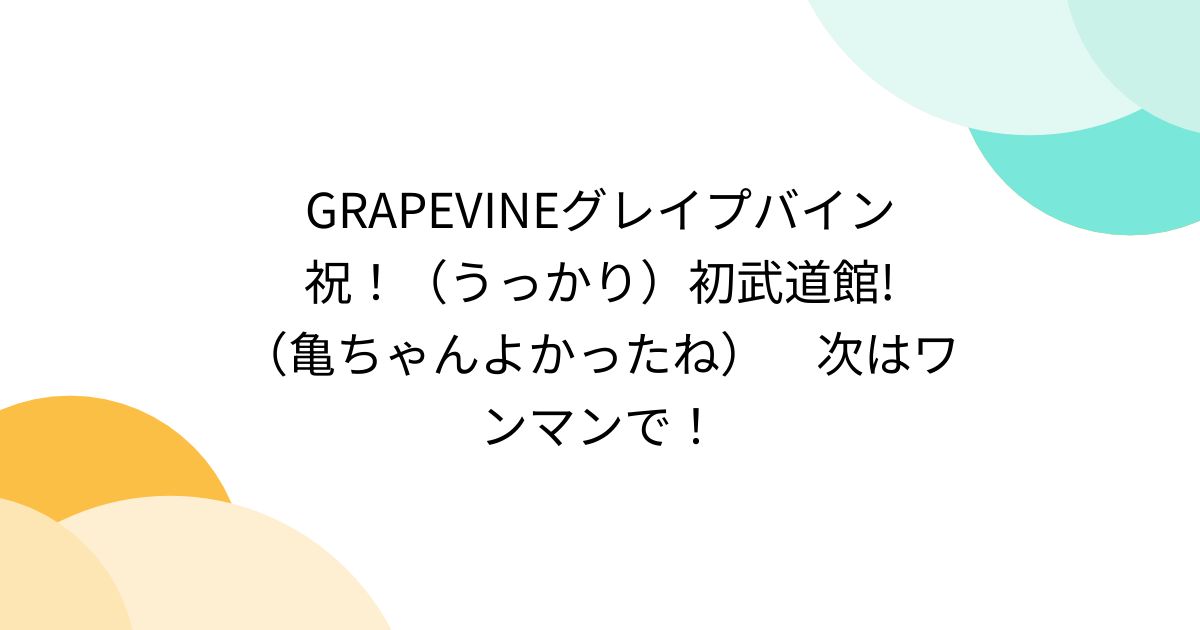 GRAPEVINEグレイプバイン 祝！（うっかり）初武道館! （亀ちゃんよかったね） 次はワンマンで！ - posfie